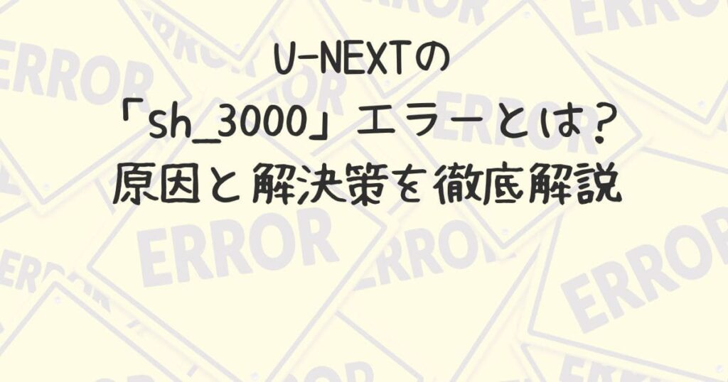 U-NEXTの「sh_3000」エラーとは？原因と解決策を徹底解説 | 生活雑記情報