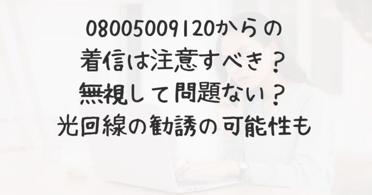 08005009120からの着信は注意すべき？無視して問題ない？光回線の勧誘の可能性も | 生活雑記情報