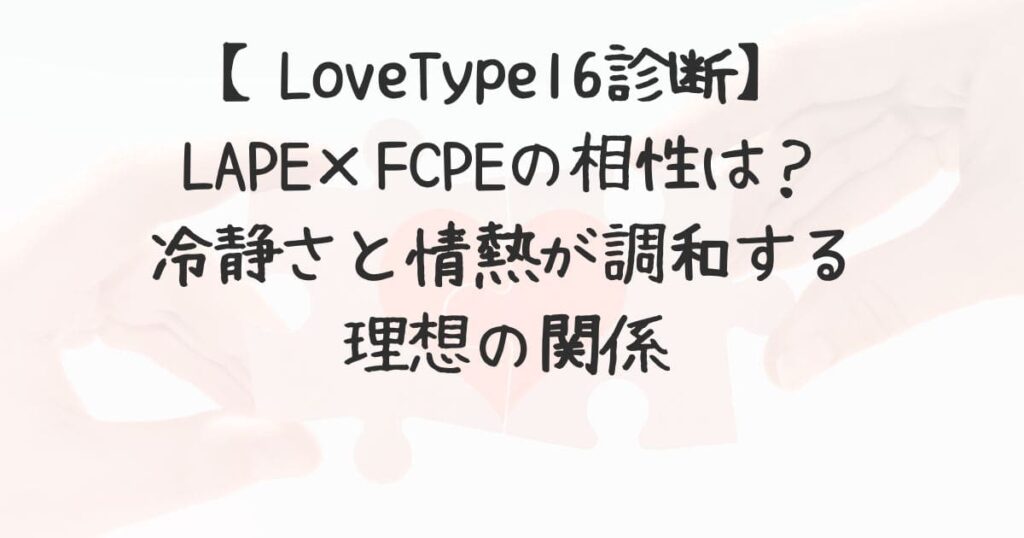 【LoveType16診断】LAPE×FCPEの相性は？冷静さと情熱が調和する理想の関係 | 生活雑記情報