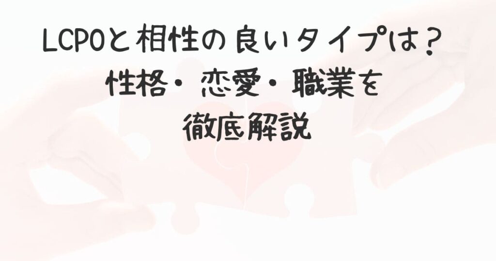 LCPOと相性の良いタイプは？性格・恋愛・職業を徹底解説 | 生活雑記情報