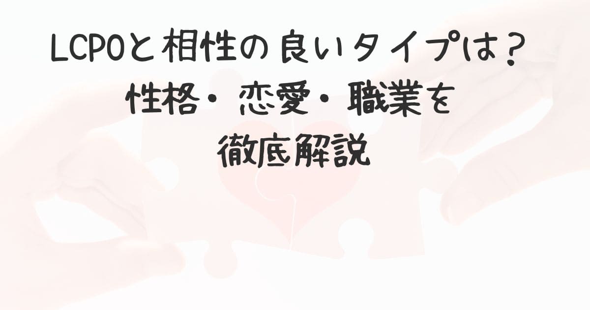 LCPOと相性の良いタイプは？性格・恋愛・職業を徹底解説 | 生活雑記情報