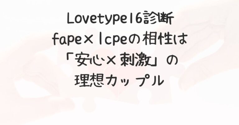 Lovetype16診断｜fape×lcpeの相性は「安心×刺激」の理想カップル | 生活雑記情報