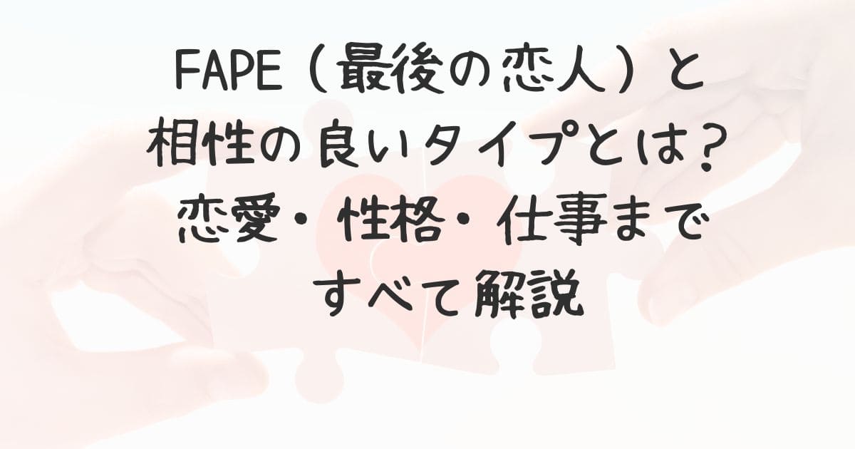 FAPE（最後の恋人）と相性の良いタイプとは？恋愛・性格・仕事まですべて解説 | 生活雑記情報